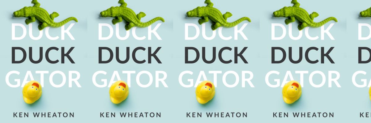 DUCK DUCK GATOR – KEN WHEATON